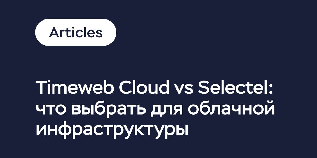 Timeweb Cloud vs Selectel: что выбрать для облачной инфраструктуры