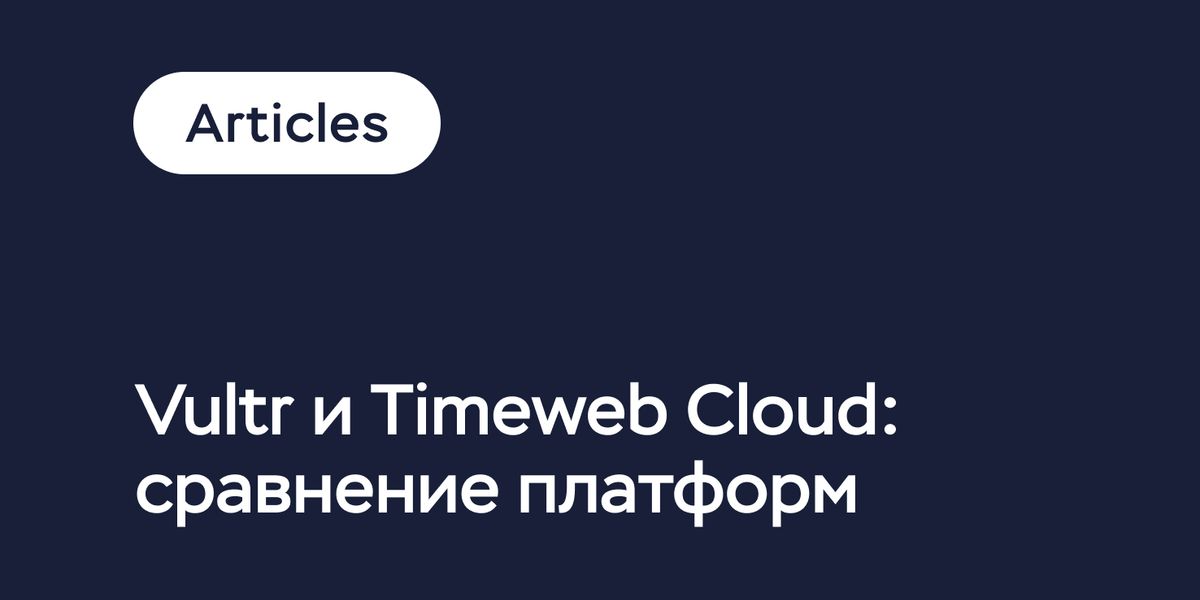 Vultr & Timeweb Cloud: сравнение облачных платформ