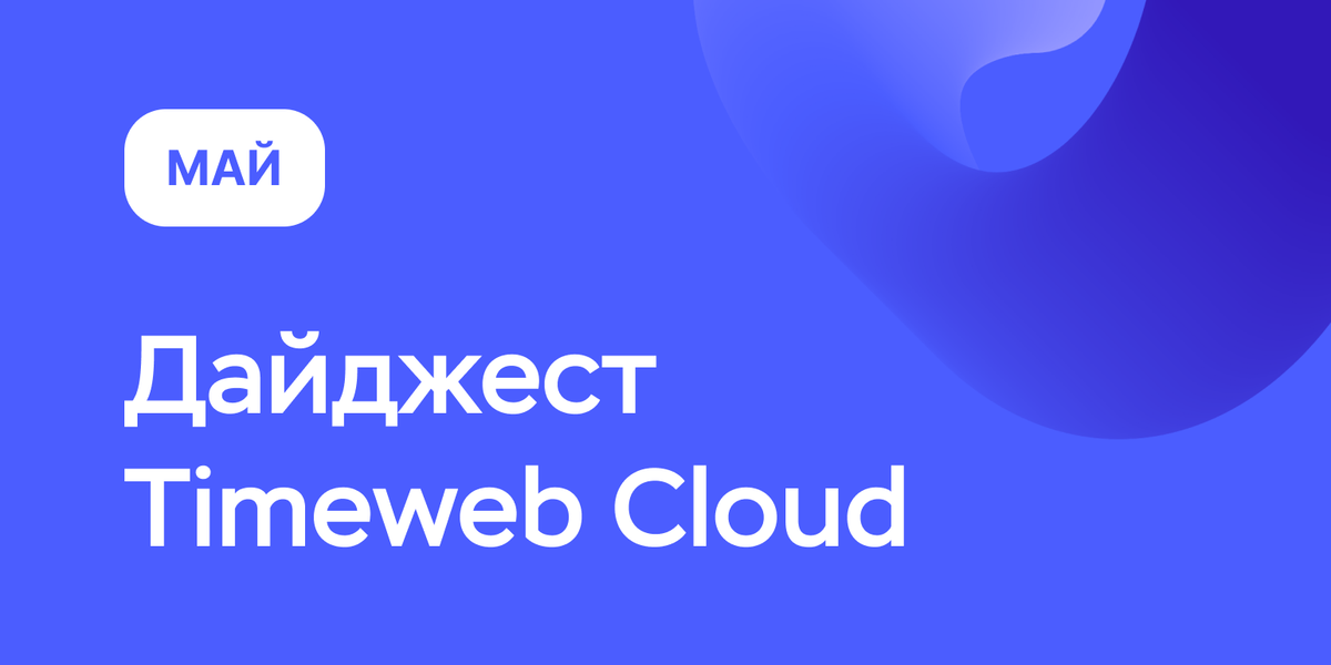 Дайджест за май 2023 | Timeweb Cloud