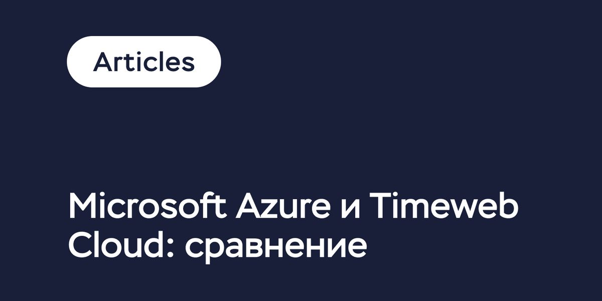 Microsoft Azure & Timeweb Cloud: сравнение облачных платформ