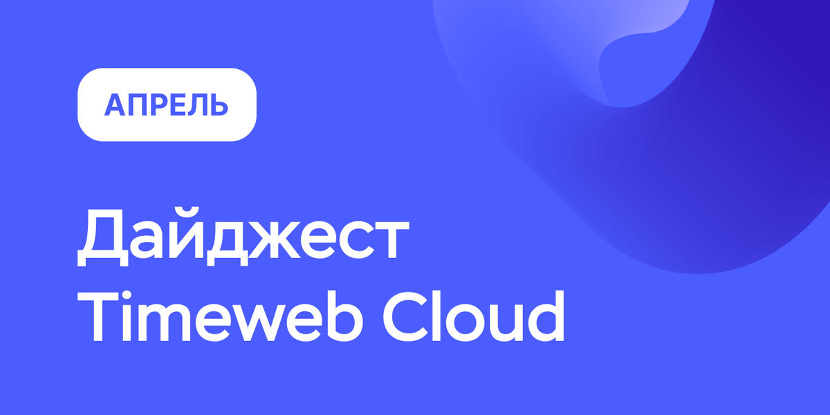 Дайджест за апрель | Timeweb Cloud