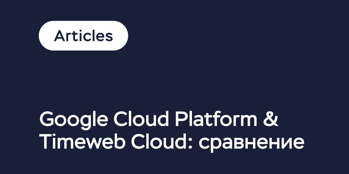 Google Cloud Platform & Timeweb Cloud: сравнение платформ